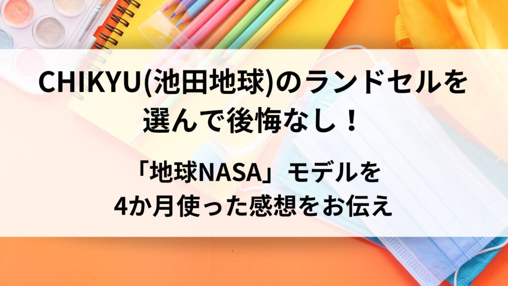 CHIKYU(池田地球)のランドセルで後悔なし！使用感レビュー「地球NASA」モデルを4か月使って | bestよりbetterな暮らしを